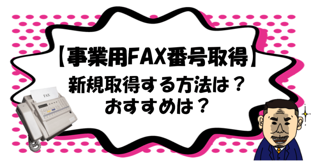 【事業用FAX番号の取得】新規でFAX番号を取得する方法は？おすすめは？